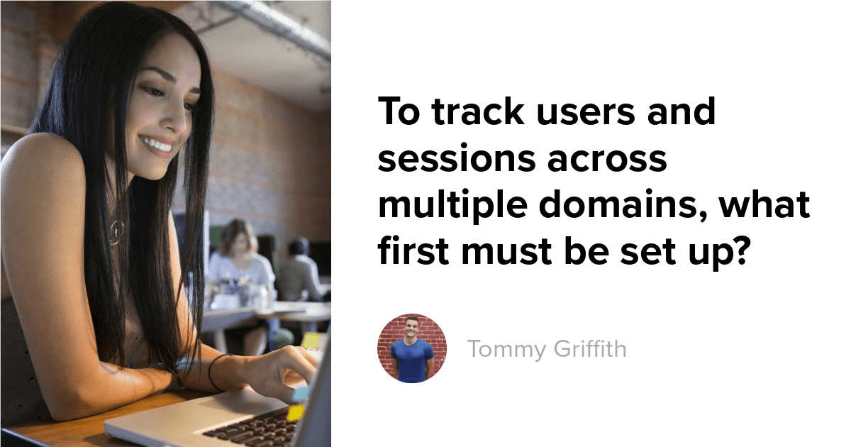 To track users and sessions across multiple domains, what first must be ... To track users and sessions across multiple domains, what first must be ...